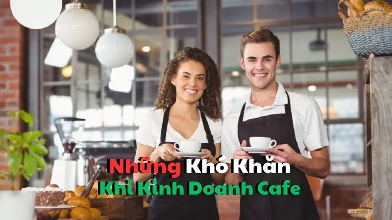 Những Khó Khăn Khi Kinh Doanh Cafe START UP NÊN BIẾT!